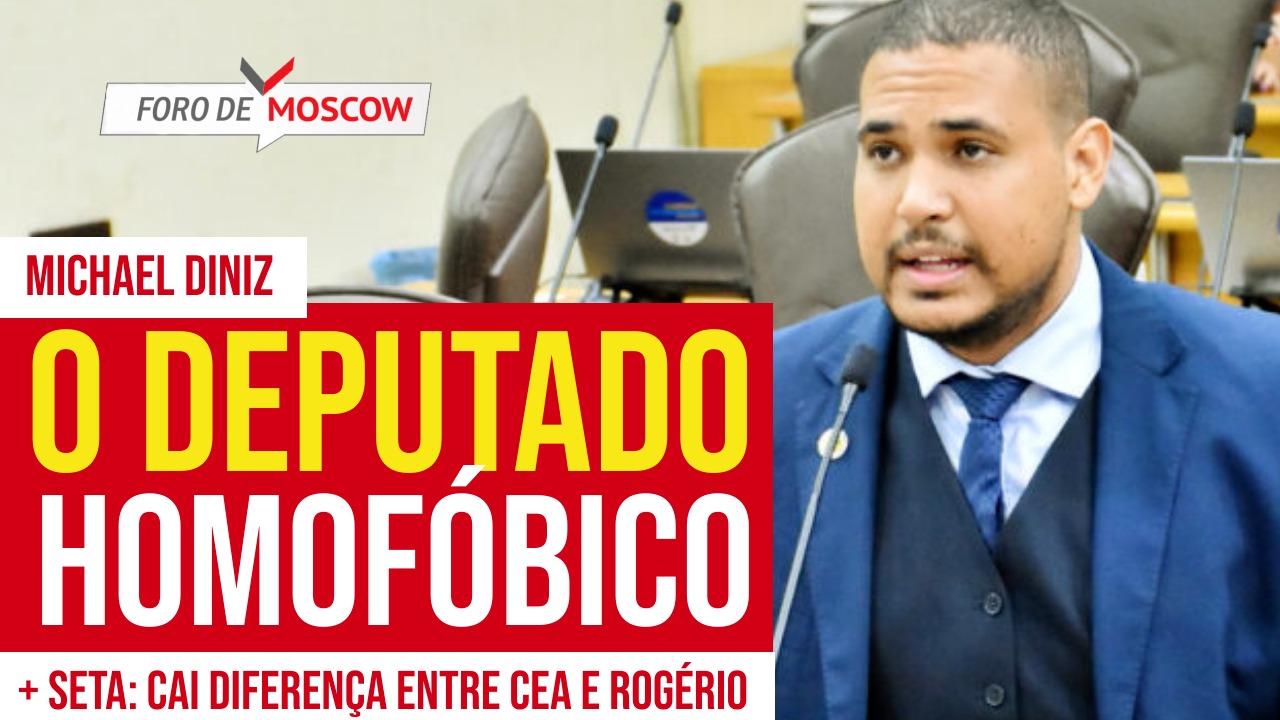 Foro de Moscow 23 jun 2022 – Michael Diniz: o deputado homofóbico – Blog do Barreto